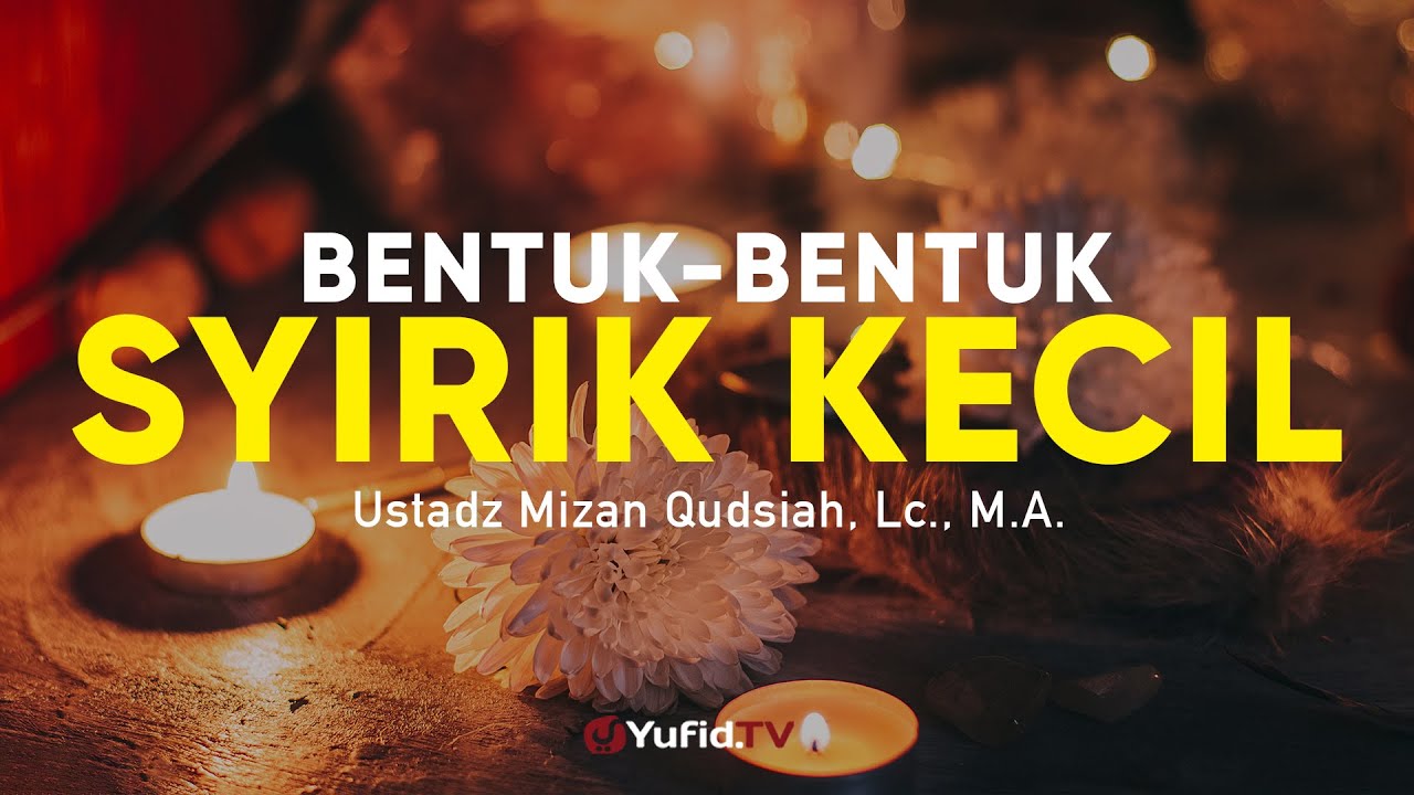 Macam-macam Bentuk Syirik Kecil – Ustadz Mizan Qudsiah, Lc., M.A ...