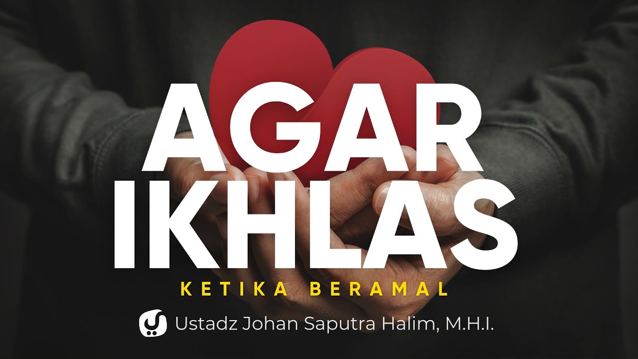 Menjaga Keikhlasan dalam Beramal – Ustadz Johan Saputra Halim, M.H.I ...